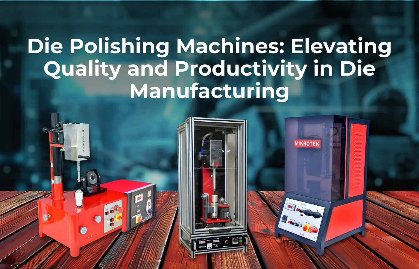 Die Polishing Machines: Elevating Quality and Productivity in Die ...